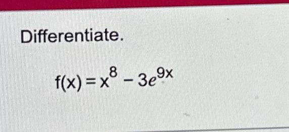 Solved Differentiate.f(x)=x8-3e9x | Chegg.com