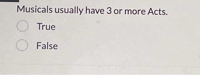 Musicals usually have 3 or more Acts. True False | Chegg.com