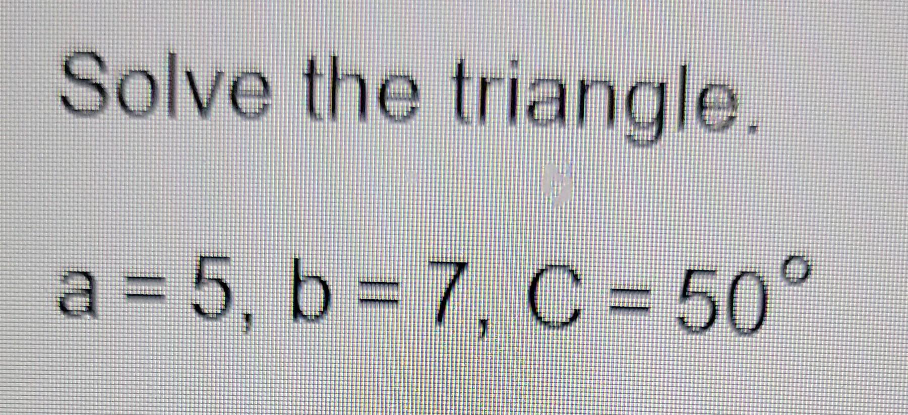 Solved Solve the triangle. a = 5, b = 7, C = 50° . | Chegg.com