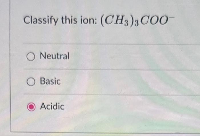 Solved Classify this ion: (CH3)3COO− Neutral Basic Acidic | Chegg.com