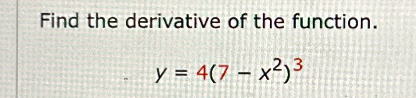 Solved Find the derivative of the function.y=4(7-x2)3 | Chegg.com