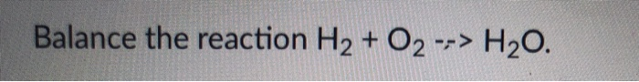 Solved Balance the reaction H2 + O2 --> H20. | Chegg.com