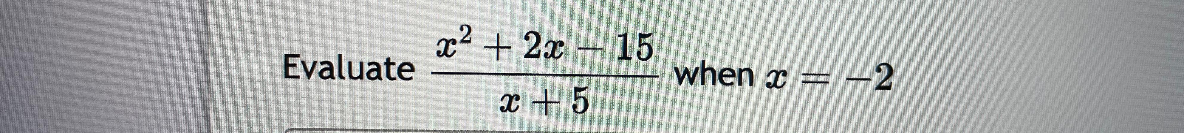 Solved Evaluate x2+2x-15x+5 ﻿when x=-2 | Chegg.com