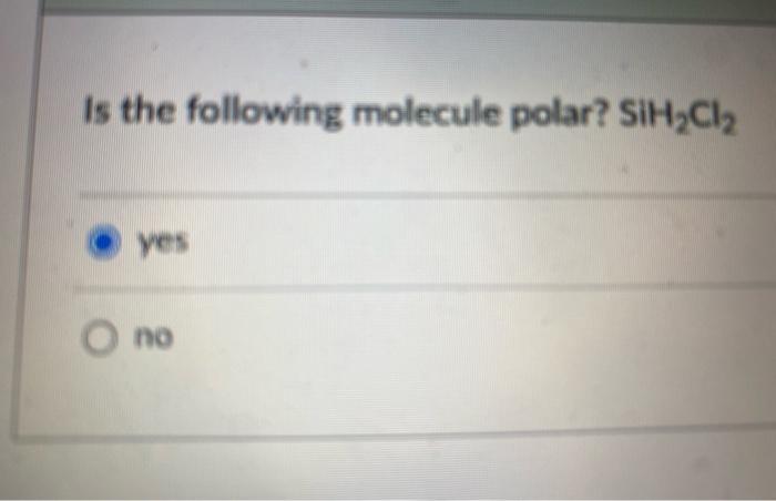 Solved Is the following molecule polar? SiH2Cl2 O no | Chegg.com