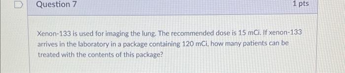 Solved O Question 7 1 pts Xenon-133 is used for imaging the | Chegg.com