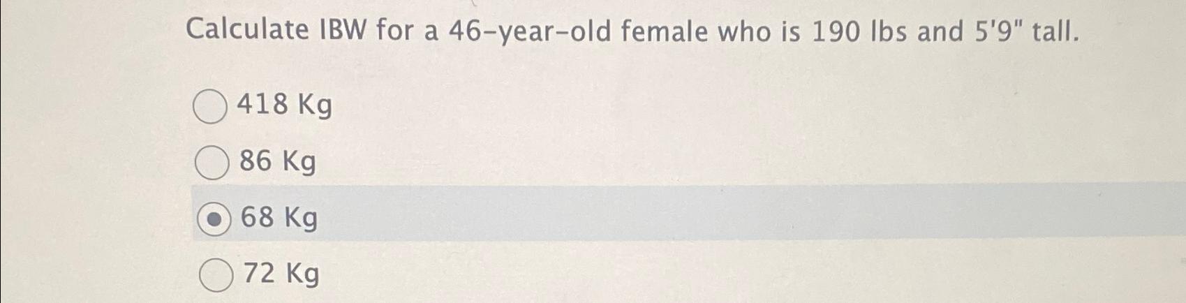 Solved Calculate IBW for a 46-year-old female who is 190lbs | Chegg.com