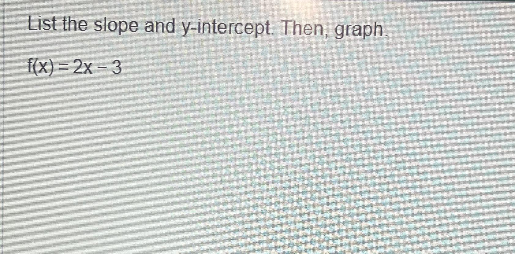 Solved List the slope and y-intercept. Then, graph.f(x)=2x-3 | Chegg.com