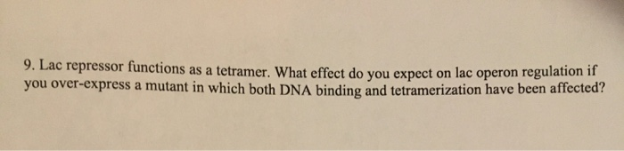 Solved 9. Lac repressor functions as a tetramer. What effect | Chegg.com