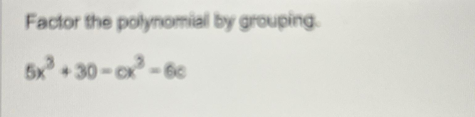 Solved Factor the polynomial by grouping.5x3+30-cx3-6c | Chegg.com