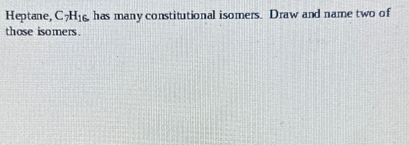 Solved Heptane, C7H16, ﻿has many constitutional isomers. | Chegg.com