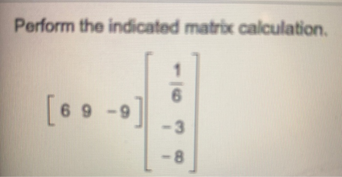 Solved Perform the indicated matric calculation, 6 9 - - 9 | Chegg.com