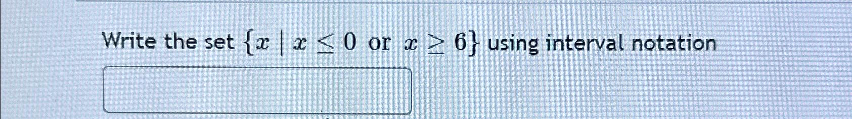 Solved Write the set or x≥6 ﻿using interval notation | Chegg.com