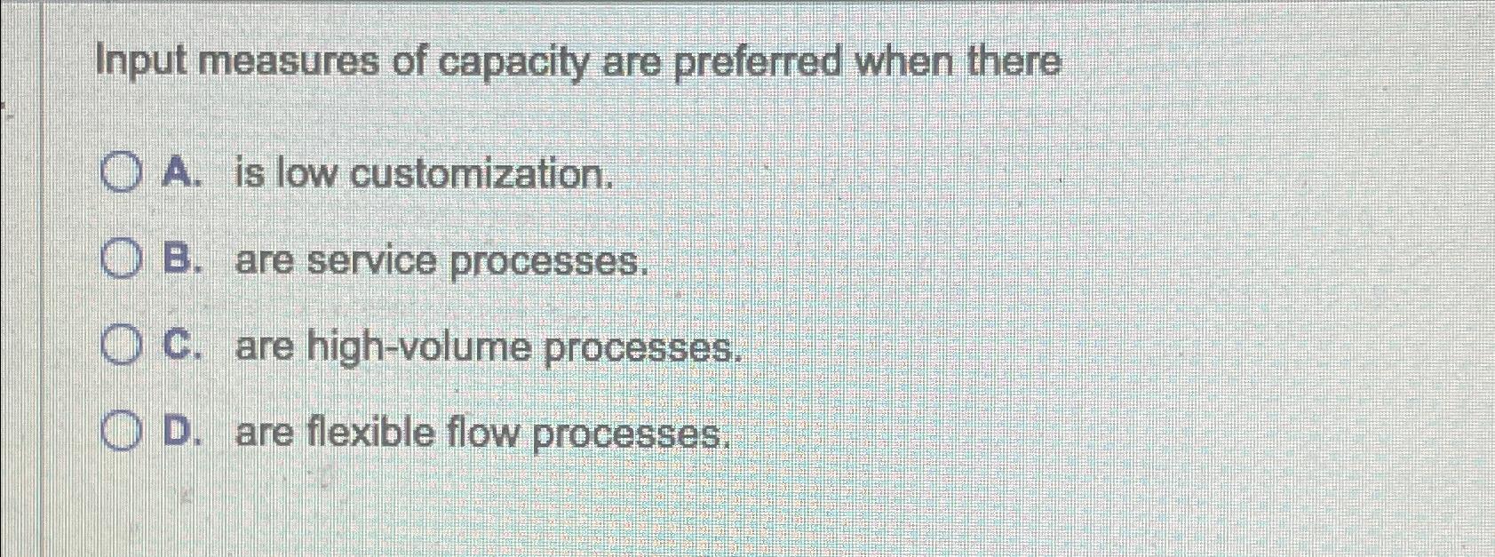 Solved Input measures of capacity are preferred when thereA. | Chegg.com