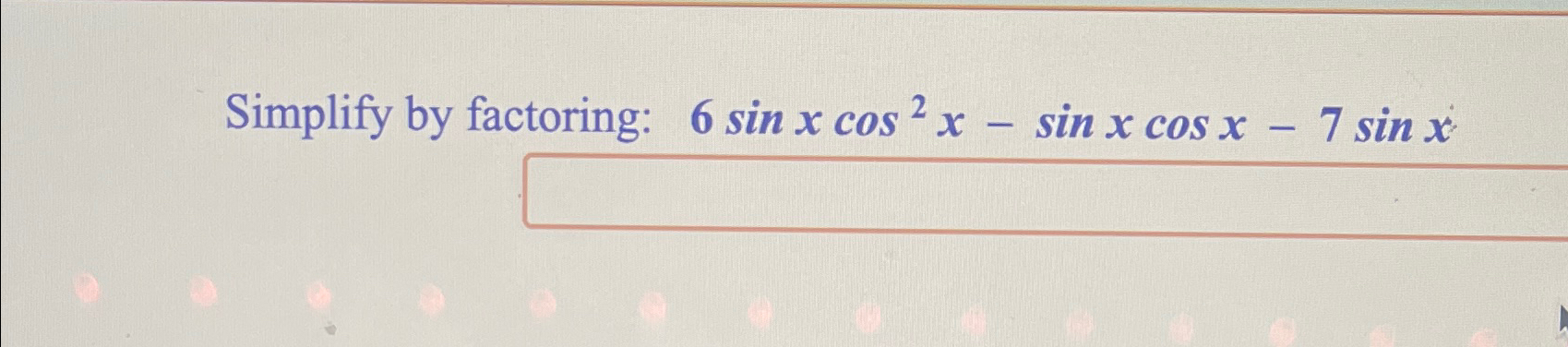 Solved Simplify by factoring: 6sinxcos2x-sinxcosx-7sinx | Chegg.com