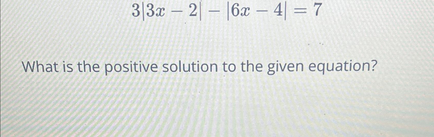 Solved 3|3x-2|-|6x-4|=7What is the positive solution to the | Chegg.com