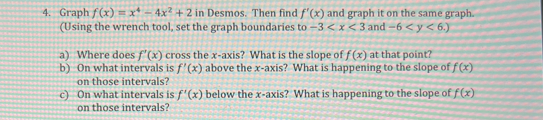Solved Graph f(x)=x4-4x2+2 in Desmos. Then find f'(x) and | Chegg.com Solved Graph f(x)=x4-4x2+2 in Desmos. Then find f'(x) and | Chegg.com