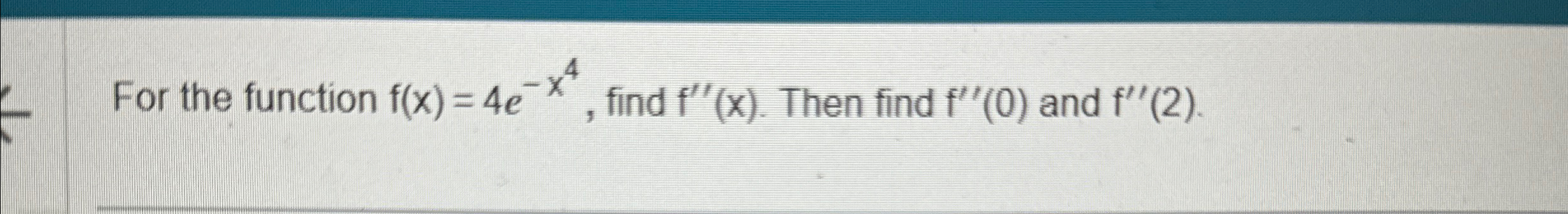 Solved For the function f(x)=4e-x4, ﻿find f''(x). ﻿Then find | Chegg.com