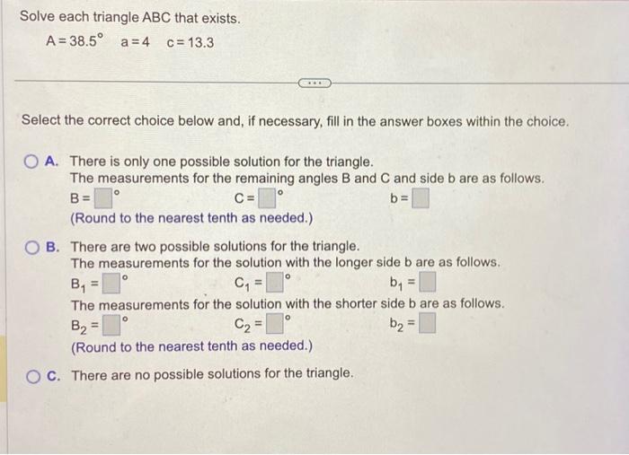 Solved Solve each triangle ABC that exists. A=38.5∘a=4c=13.3 | Chegg.com