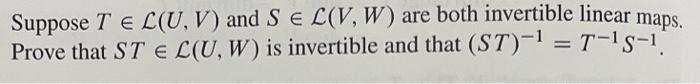 Solved Suppose T∈L(U,V) and S∈L(V,W) are both invertible | Chegg.com