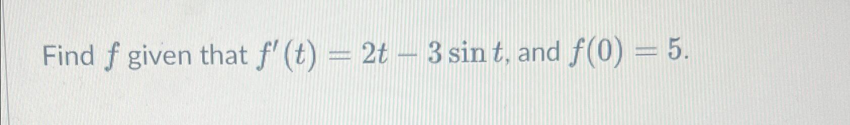 Solved Find f ﻿given that f'(t)=2t-3sint, ﻿and f(0)=5. | Chegg.com