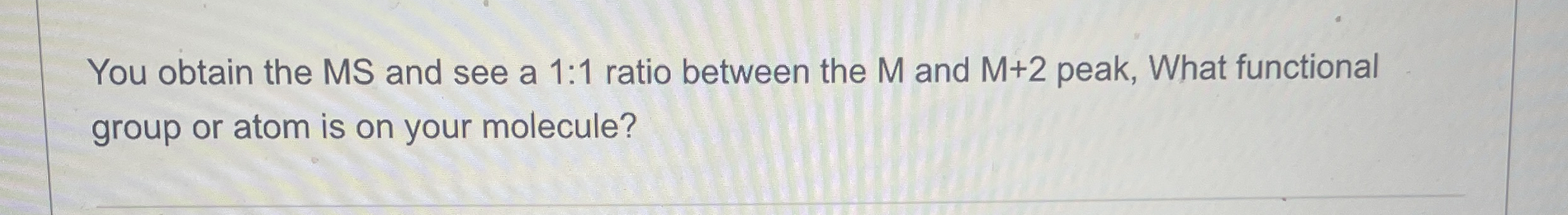 Solved You obtain the MS and see a 1:1 ﻿ratio between the M | Chegg.com