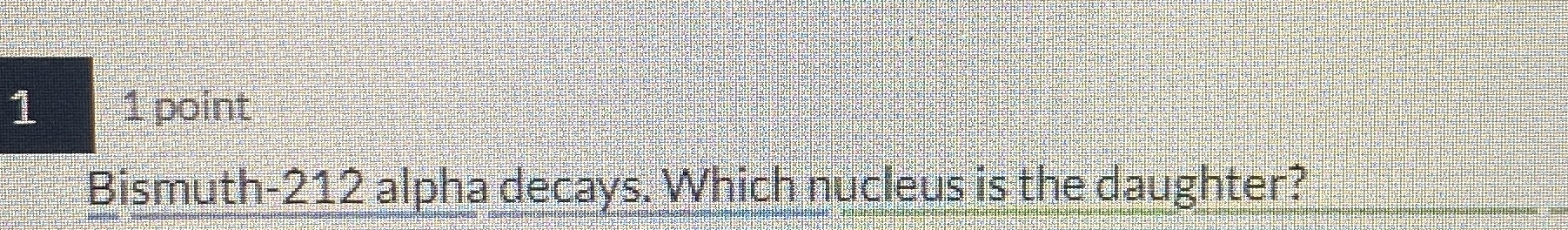 Solved Bismuth-212 ﻿alpha decays. Which nucleus is the | Chegg.com