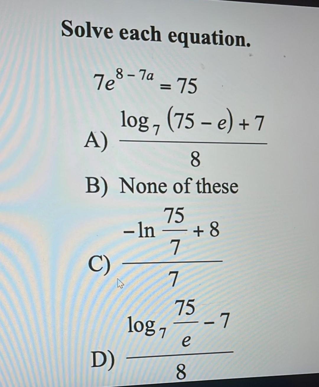 Solved Solve each equation. 7e8-7a = 75 7 - log, (75 – e) + | Chegg.com