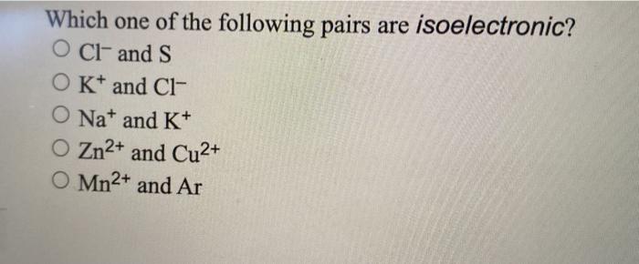 Solved Which one of the following pairs are isoelectronic? O | Chegg.com