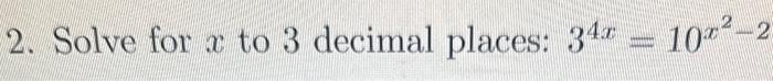 Solved 2. Solve for x to 3 decimal places: 34x=10x2−2 | Chegg.com