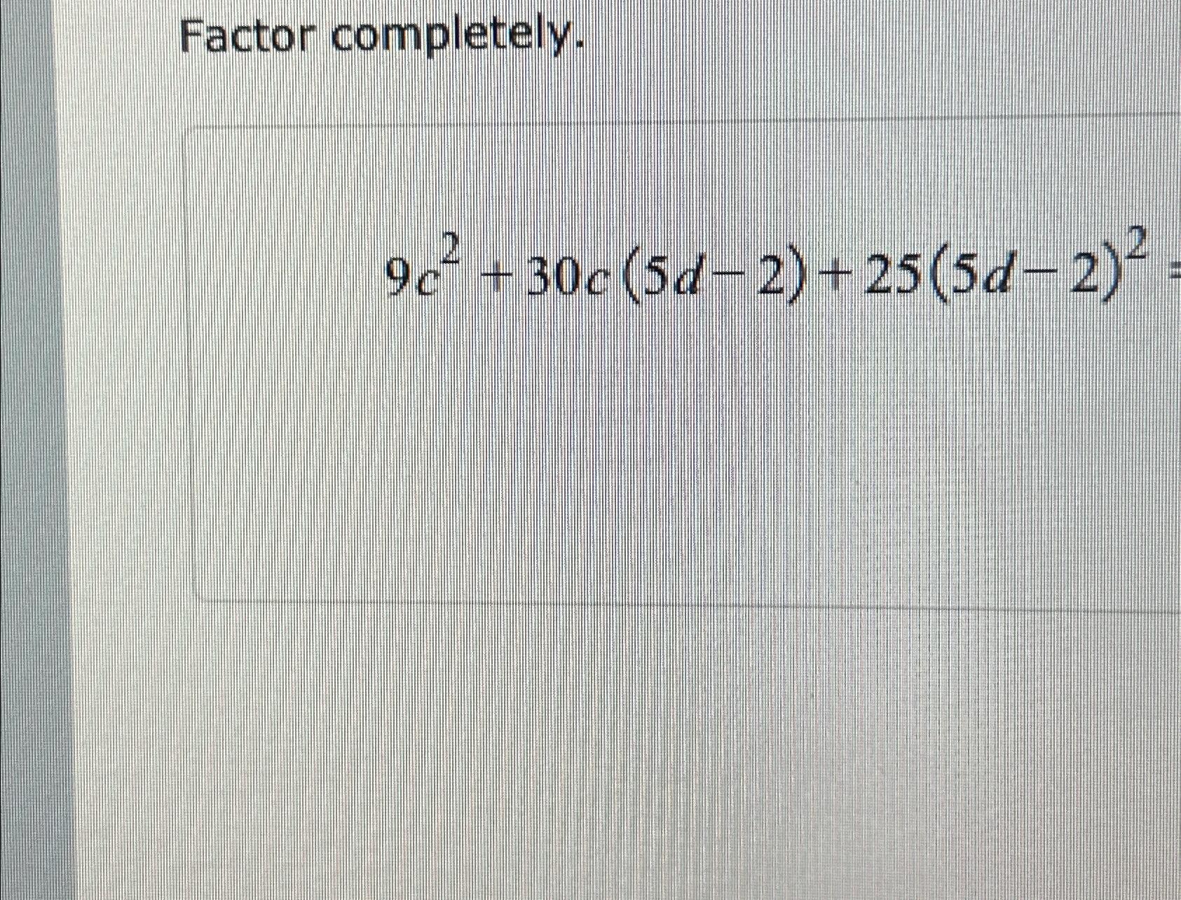 Solved Factor completely.9c2+30c(5d-2)+25(5d-2)2= | Chegg.com