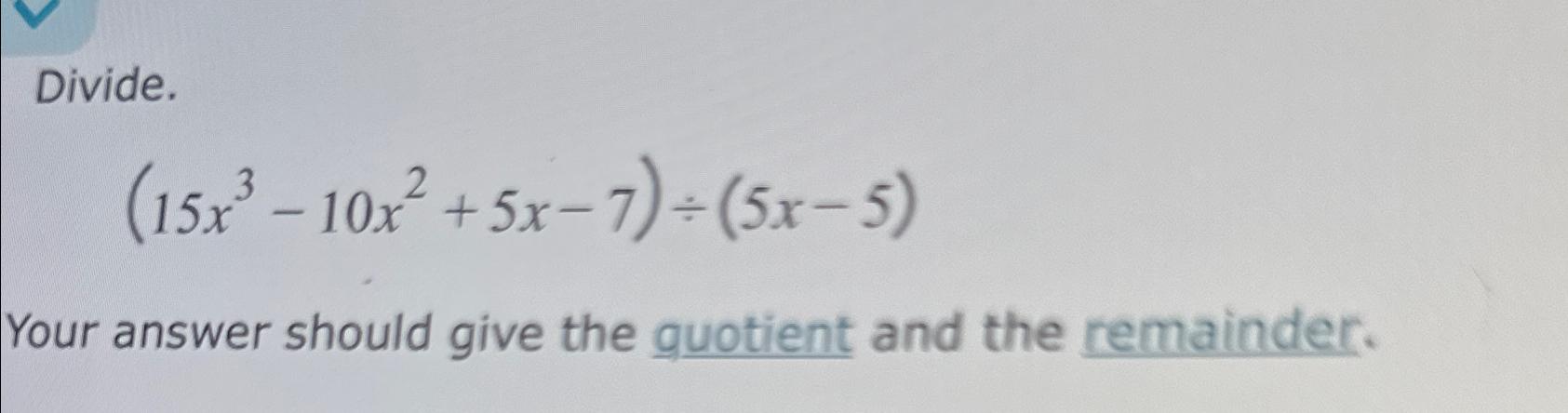 Solved Divide.(15x3-10x2+5x-7)÷(5x-5)Your answer should give | Chegg.com
