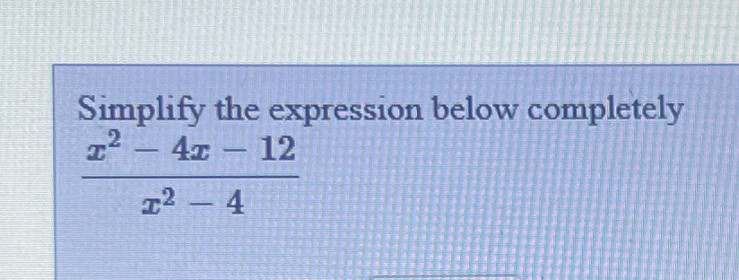 Solved Simplify the expression below completelyx2-4x-12x2-4 | Chegg.com