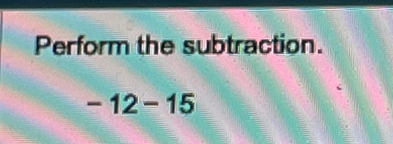 Solved Perform the subtraction.-12-15 | Chegg.com