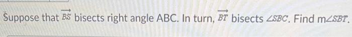 Solved Suppose that BS bisects right angle ABC. In turn, BT | Chegg.com