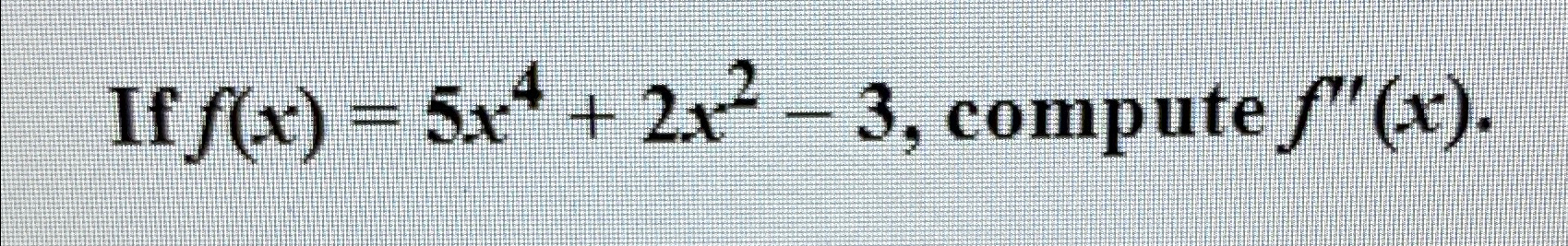 Solved If f(x)=5x4+2x2-3, ﻿compute f''(x) | Chegg.com
