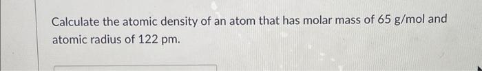 Solved Calculate the atomic density of an atom that has | Chegg.com