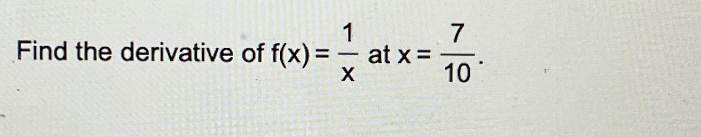 Solved Find the derivative of f(x)=1x ﻿at x=710 | Chegg.com