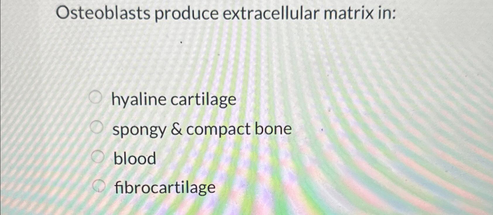 Solved Osteoblasts produce extracellular matrix in:hyaline | Chegg.com