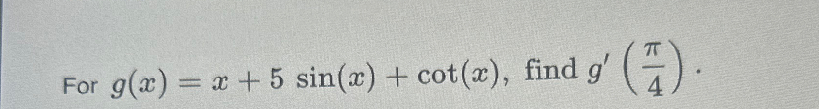 Solved For g(x)=x+5sin(x)+cot(x), ﻿find g'(π4) | Chegg.com