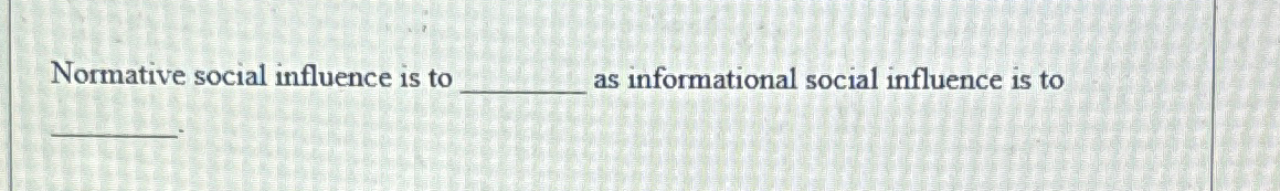 Solved Normative social influence is to as informational | Chegg.com
