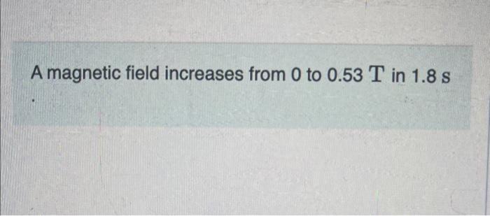 Solved A magnetic field increases from 0 to 0.53 T in 1.8 | Chegg.com