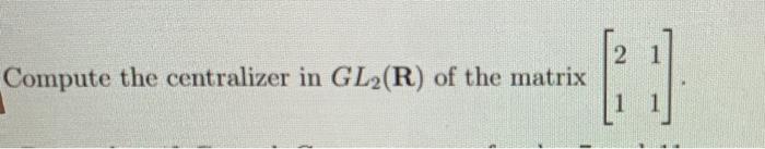 Solved 21 Compute the centralizer in GL2(R) of the matrix | Chegg.com