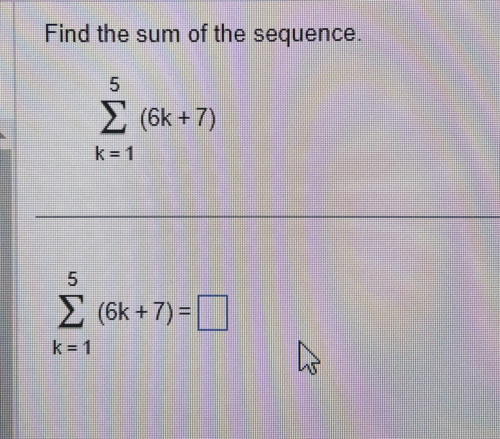 Solved Find the sum of the sequence.∑k=15(6k+7)∑k=15(6k+7)= | Chegg.com