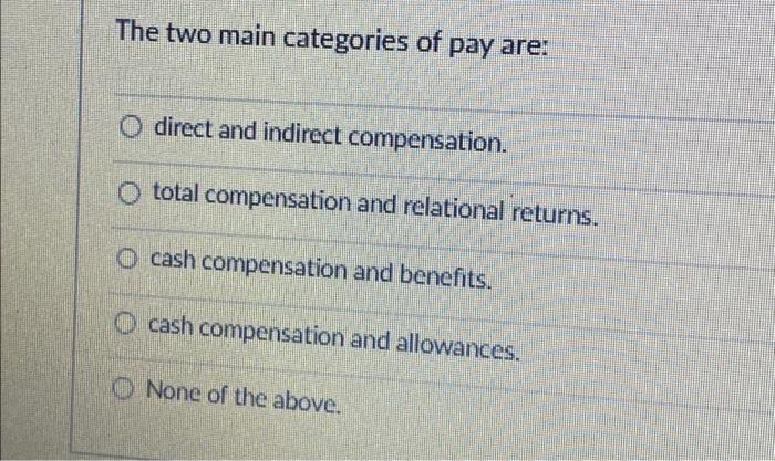 Solved The two main categories of pay are: O direct and | Chegg.com