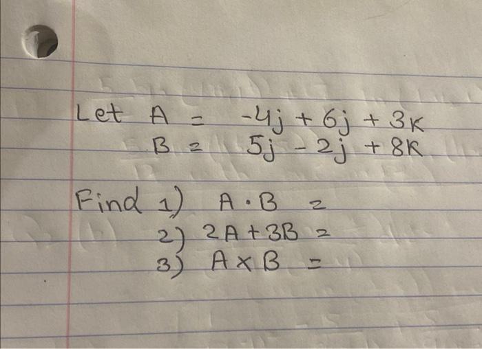 Let A=−4j+6j+3kB=5j−2j+8k Find 1) A⋅B= 2) 2A+3B= 3) | Chegg.com