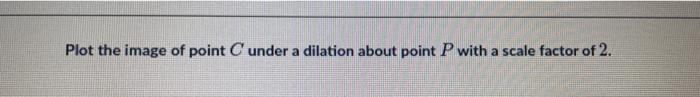 Solved Plot the image of point C under a dilation about | Chegg.com