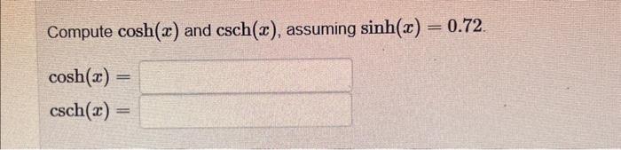 Solved Compute cosh(x) and csch(x), assuming sinh(x)=0.72 | Chegg.com