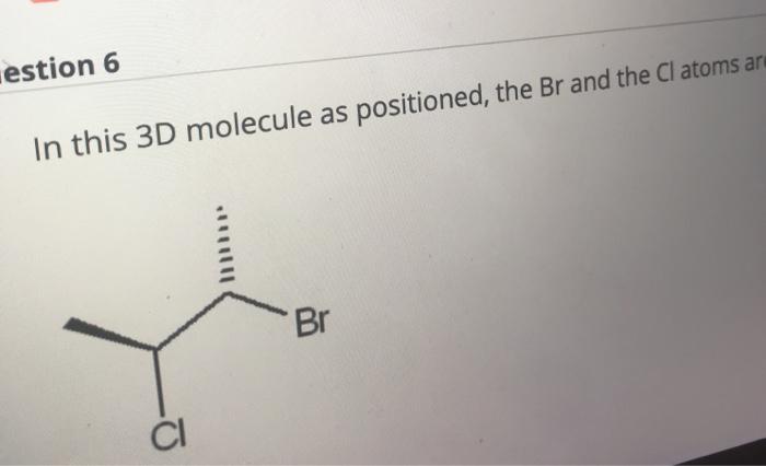 Solved estion 6 In this 3D molecule as positioned, the Br | Chegg.com