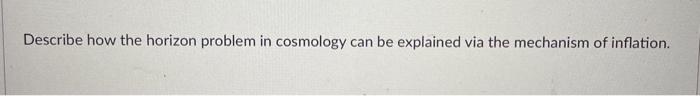 Solved Describe how the horizon problem in cosmology can be | Chegg.com