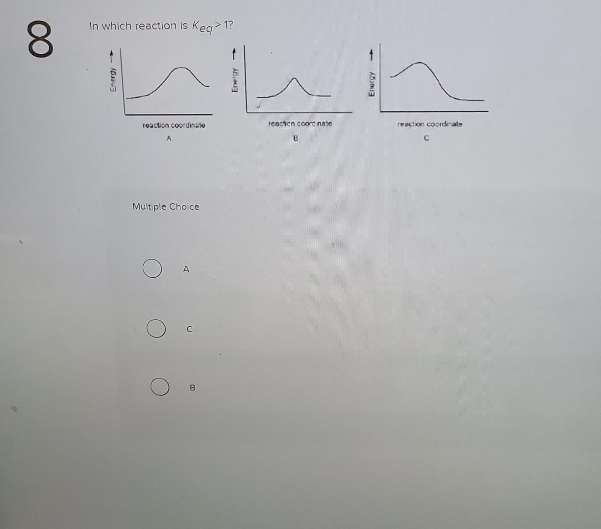 Solved In which reaction is Keq>1 ? Multiple Choice A C B | Chegg.com